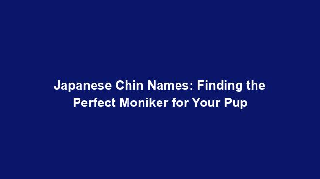 Japanese Chin Names: Finding the Perfect Moniker for Your Pup - Dog ...